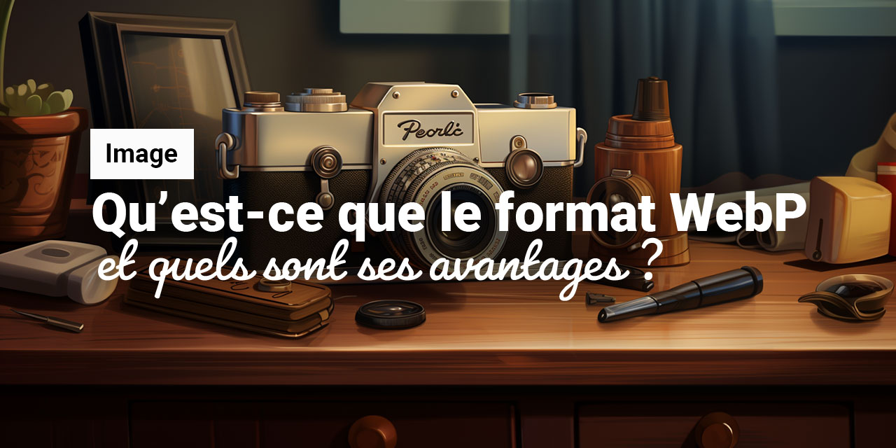 Qu'est-ce que le format WebP et quels sont ses avantages ? - Blog ...